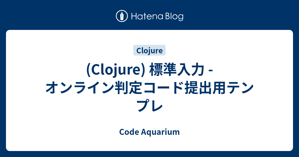 (Clojure) 標準入力 - オンライン判定コード提出用テンプレ - Code Aquarium