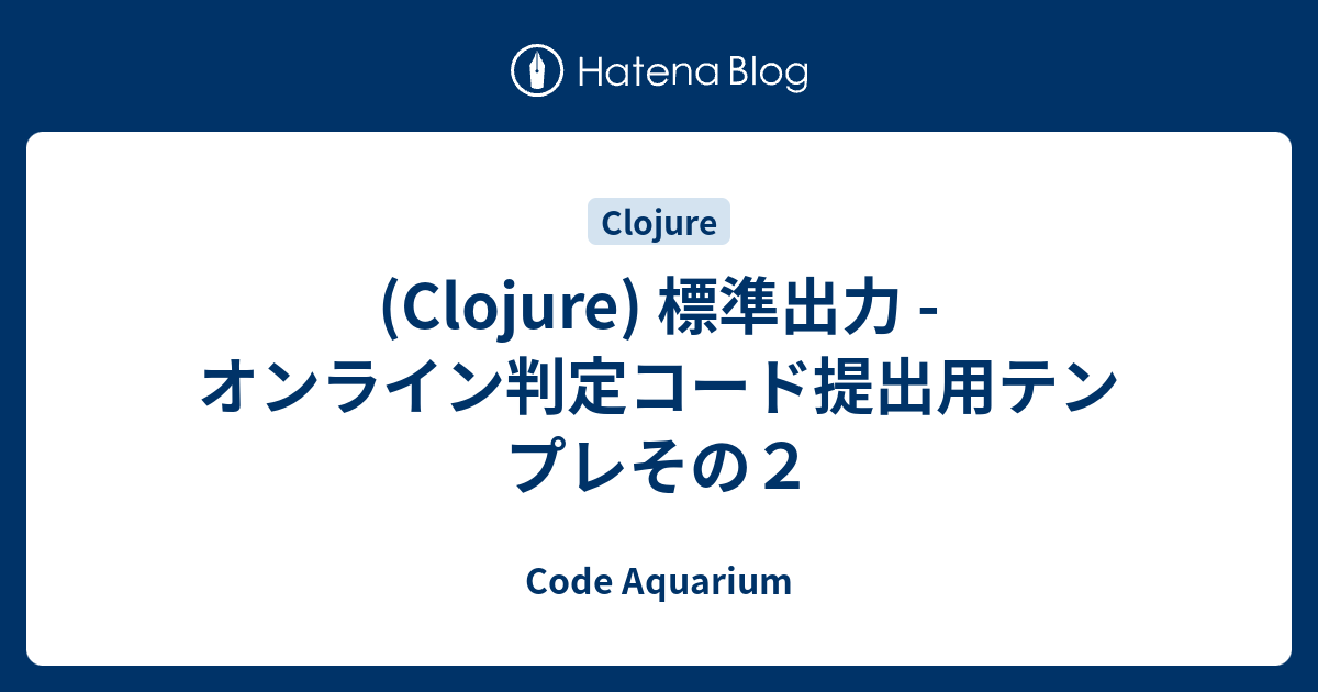 (Clojure) 標準出力 - オンライン判定コード提出用テンプレその2 - Code Aquarium