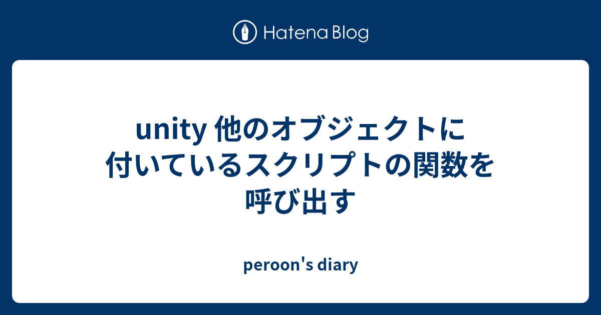 unity 他のオブジェクトに付いているスクリプトの関数を呼び出す - peroon's diary