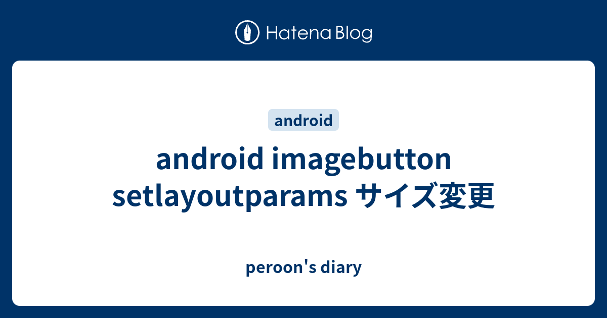 android imagebutton setlayoutparams サイズ変更 - peroon's diary