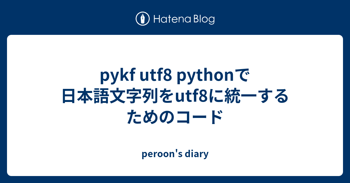 pykf utf8 pythonで日本語文字列をutf8に統一するためのコード - peroon's diary