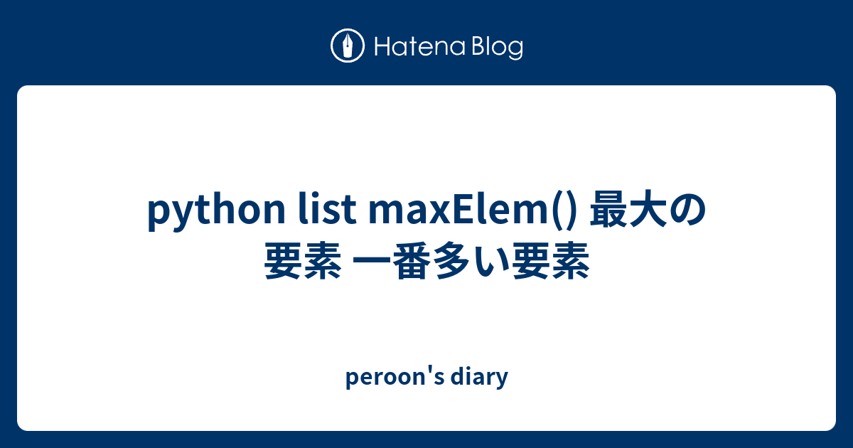 python list maxElem() 最大の要素 一番多い要素 - peroon's diary