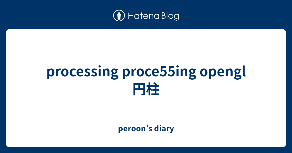 processing proce55ing opengl 円柱 - peroon's diary