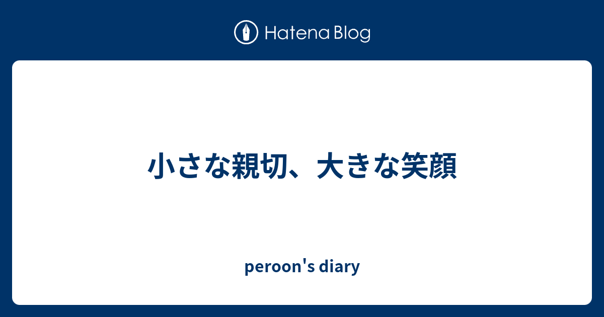小さな親切、大きな笑顔 - peroon's diary