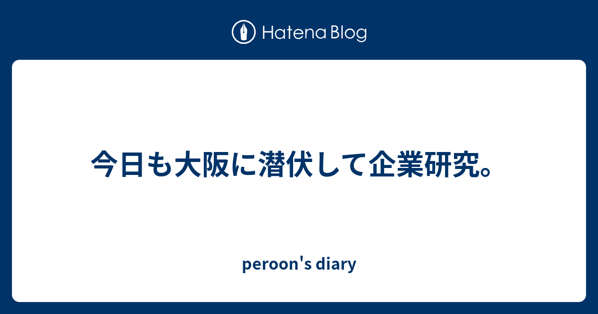 今日も大阪に潜伏して企業研究。 - peroon's diary