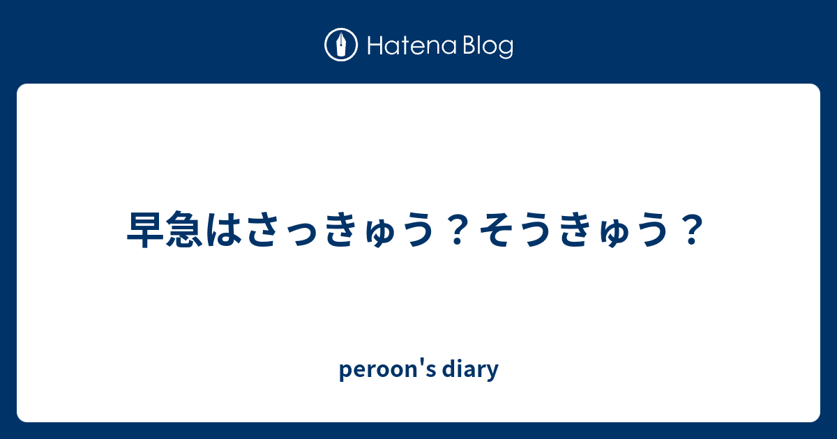 早急はさっきゅう？そうきゅう？ - peroon's diary