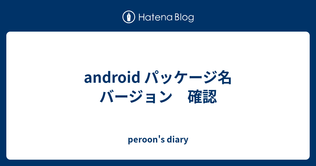 android パッケージ名 バージョン 確認 - peroon's diary