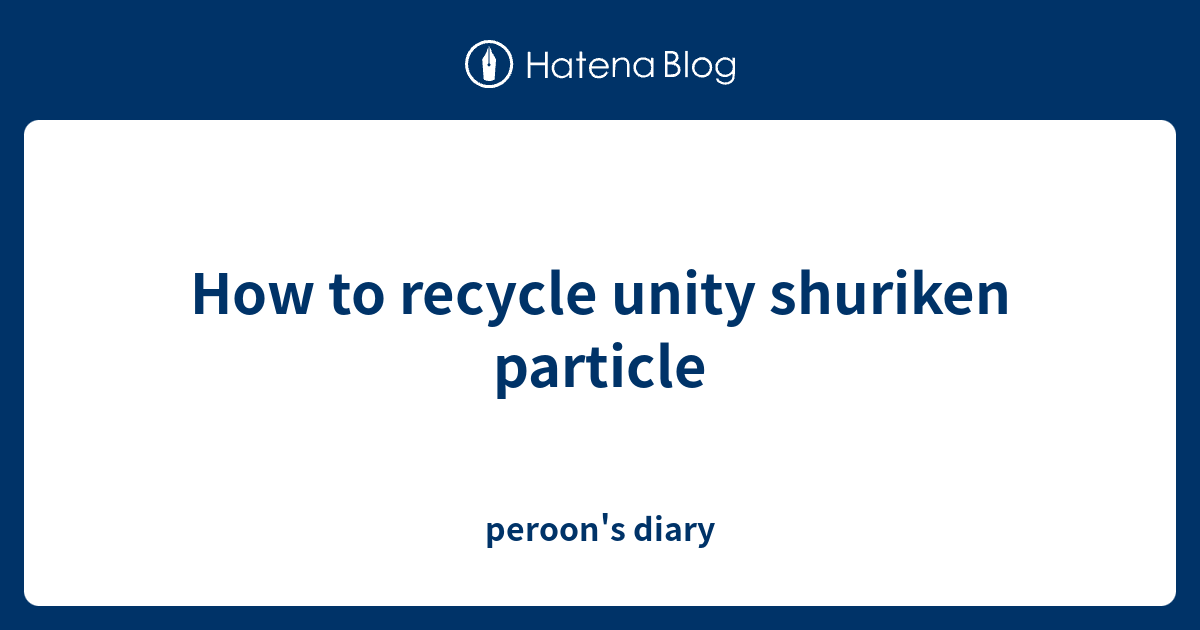 How to recycle unity shuriken particle - peroon's diary