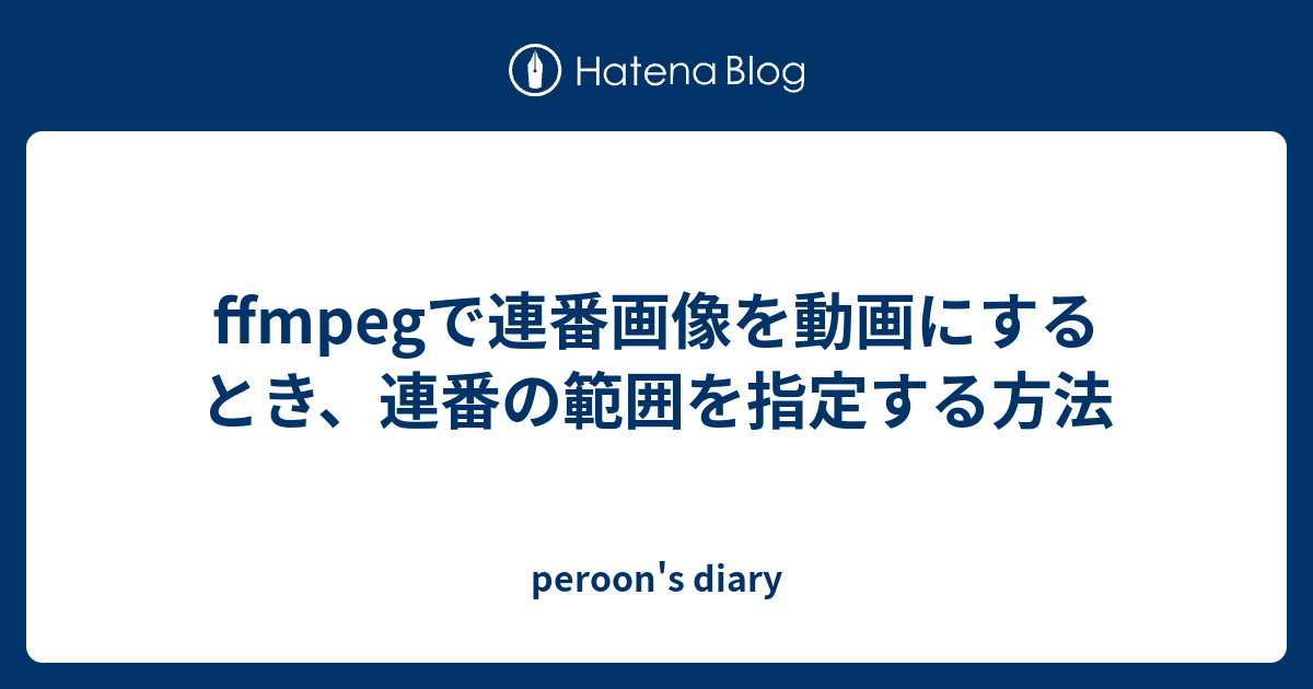 ffmpegで連番画像を動画にするとき、連番の範囲を指定する方法 - peroon's diary