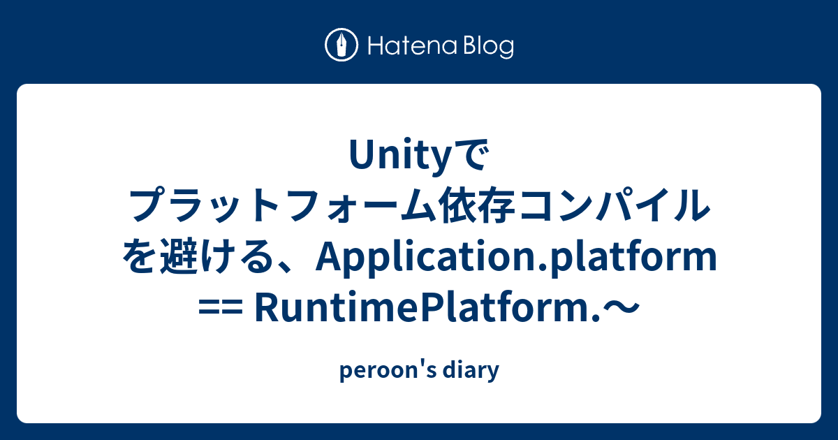 Unityでプラットフォーム依存コンパイルを避ける、Application.platform == RuntimePlatform.〜 - peroon's diary