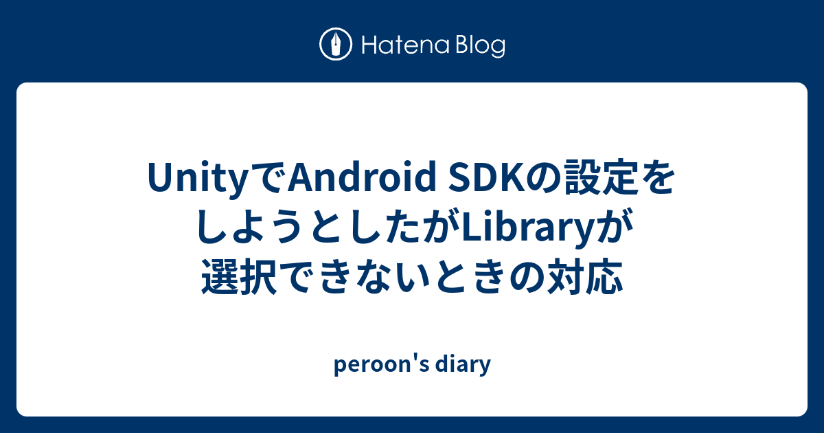 UnityでAndroid SDKの設定をしようとしたがLibraryが選択できないときの対応 - peroon's diary