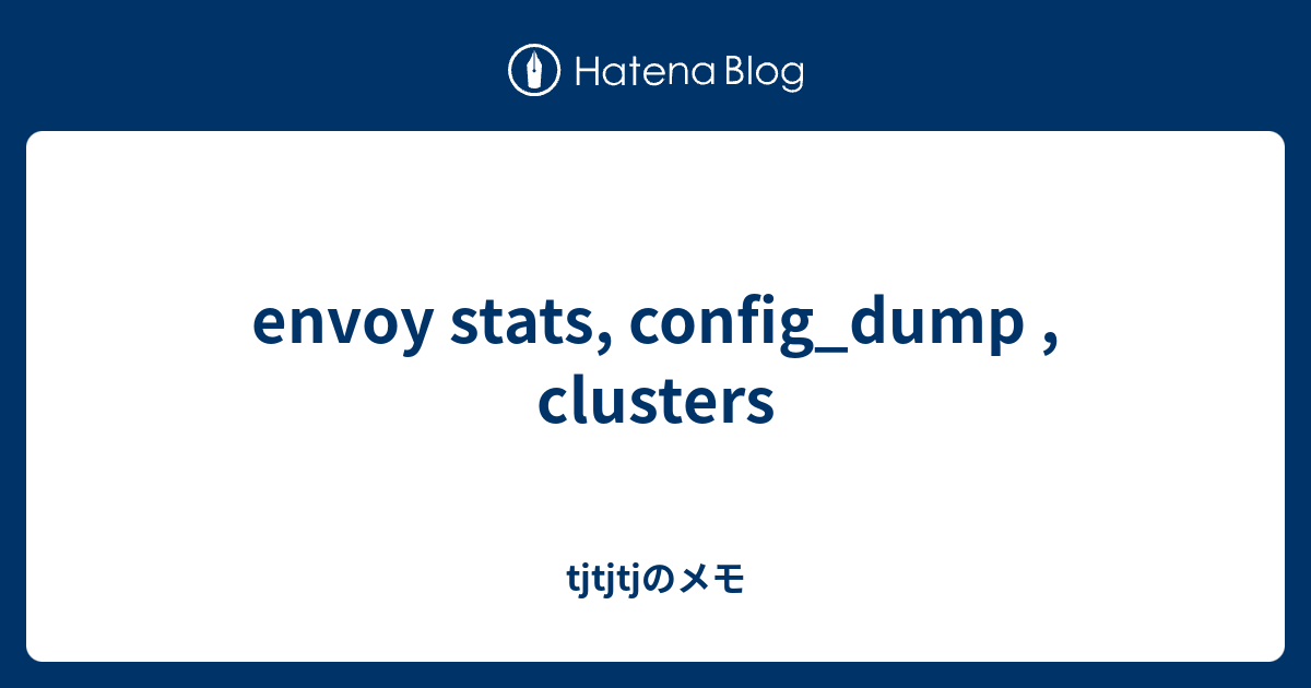 envoy stats, config_dump , clusters - tjtjtjのメモ