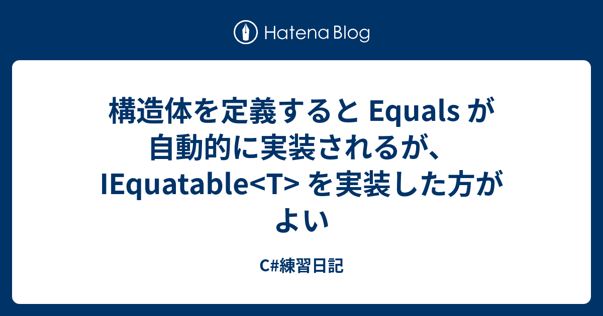 構造体を定義すると Equals が自動的に実装されるが、IEquatable を実装した方がよい - C#練習日記