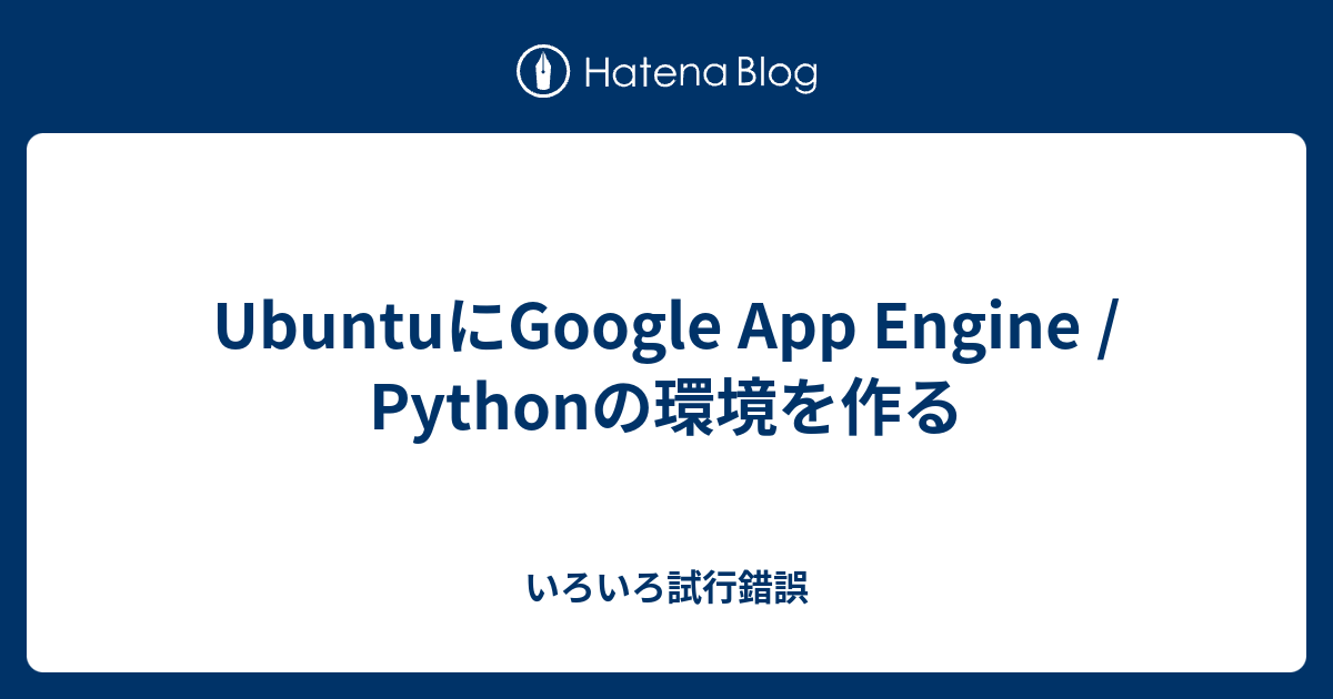 UbuntuにGoogle App Engine / Pythonの環境を作る - いろいろ試行錯誤