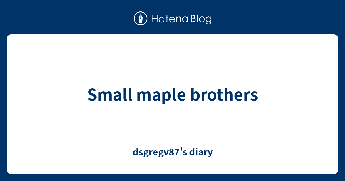 Small maple brothers - dsgregv87's diary