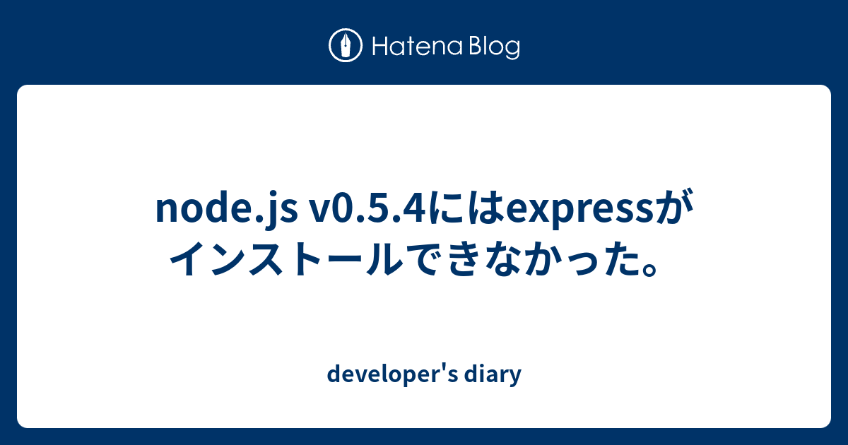 node.js v0.5.4にはexpressがインストールできなかった。 - developer's diary