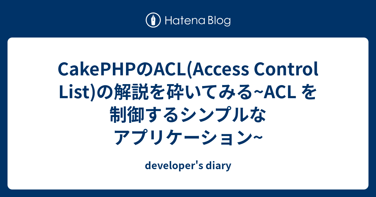 CakePHPのACL(Access Control List)の解説を砕いてみる~ACL を制御するシンプルなアプリケーション~ - developer's diary