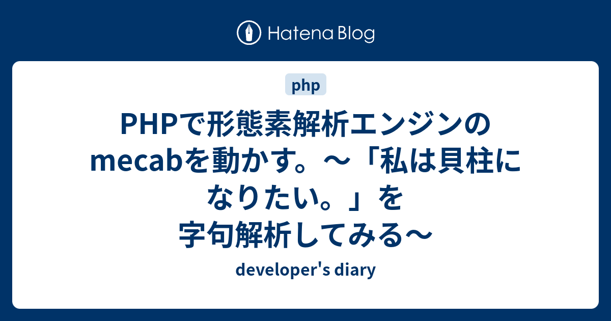 PHPで形態素解析エンジンのmecabを動かす。〜「私は貝柱になりたい。」を字句解析してみる〜 - developer's diary