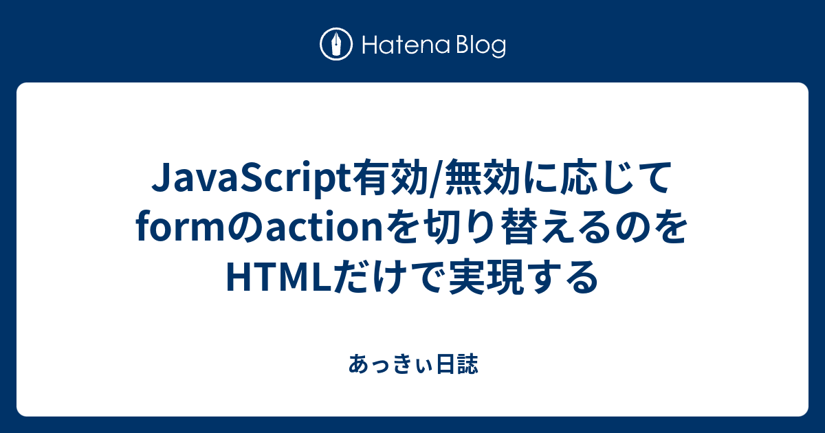 JavaScript有効/無効に応じてformのactionを切り替えるのをHTMLだけで実現する - あっきぃ日誌