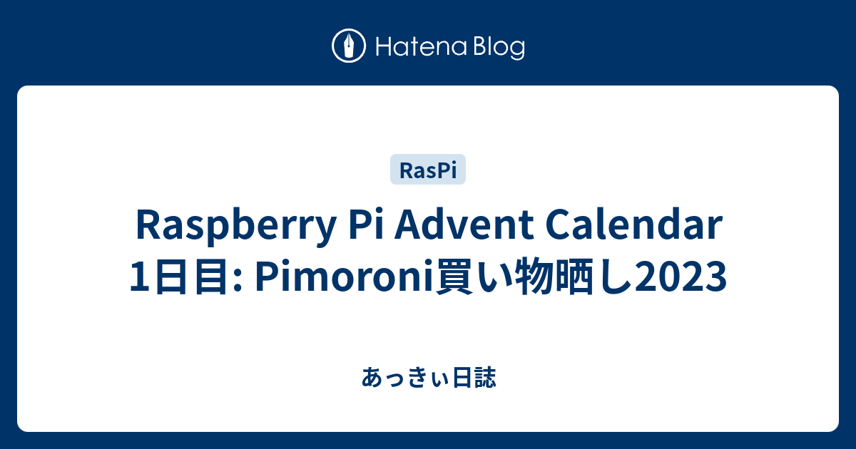 Raspberry Pi Advent Calendar 1日目: Pimoroni買い物晒し2023 - あっきぃ日誌