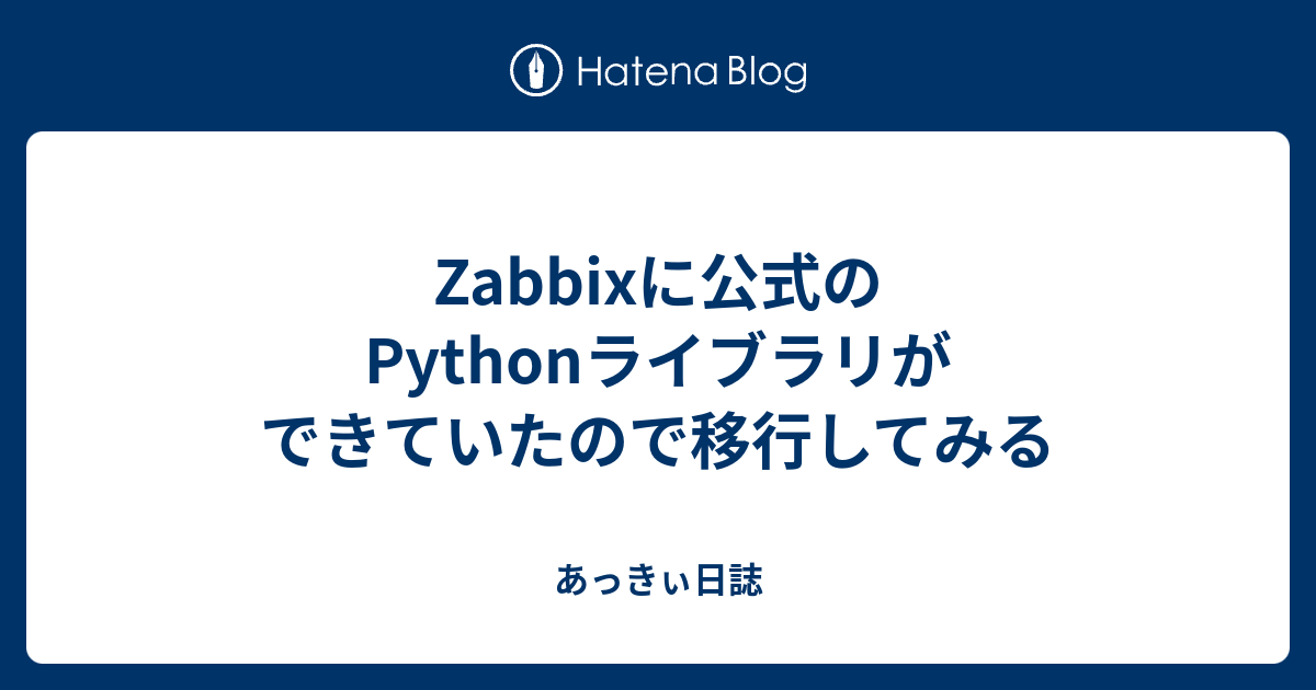 Zabbixに公式のPythonライブラリができていたので移行してみる - あっきぃ日誌