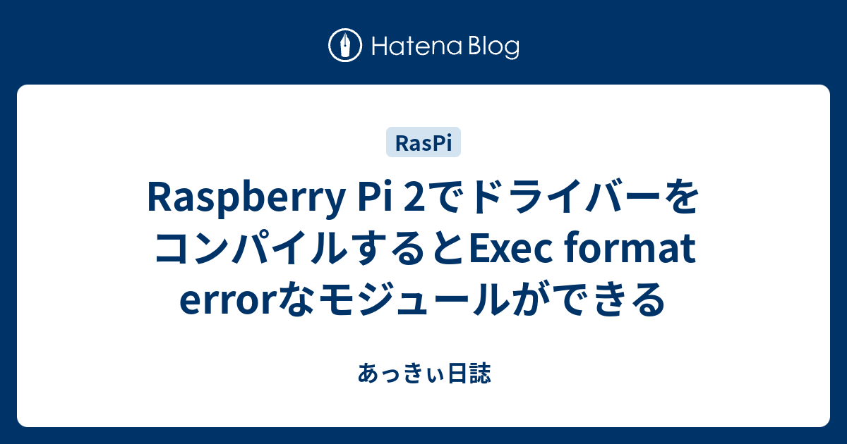 Raspberry Pi 2でドライバーをコンパイルするとExec format errorなモジュールができる - あっきぃ日誌