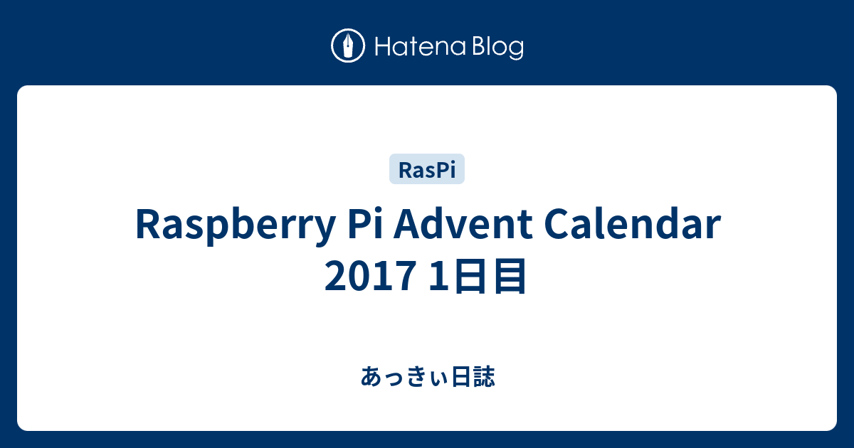 Raspberry Pi Advent Calendar 2017 1日目 - あっきぃ日誌