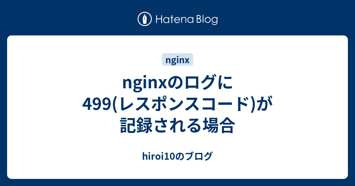 nginxのログに499(レスポンスコード)が記録される場合 - hiroi10のブログ