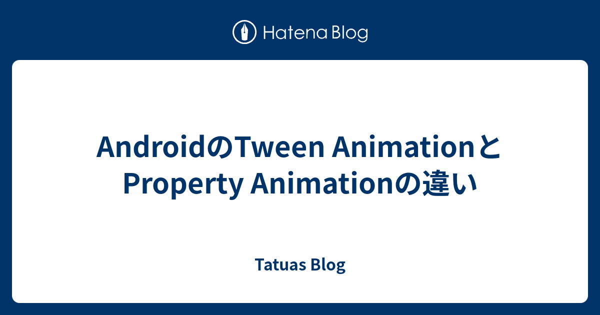 AndroidのTween AnimationとProperty Animationの違い - Tatuas Blog