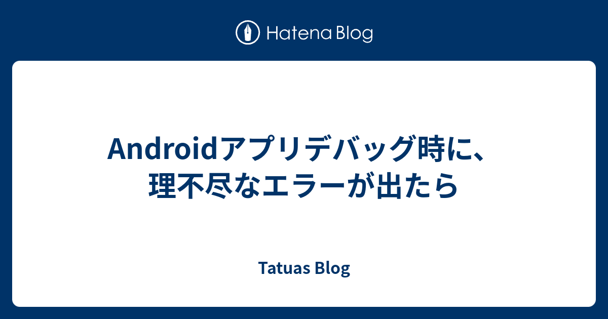 Androidアプリデバッグ時に、理不尽なエラーが出たら - Tatuas Blog