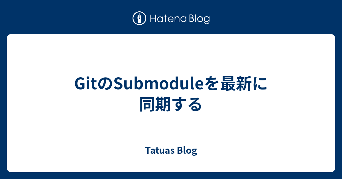 GitのSubmoduleを最新に同期する - Tatuas Blog