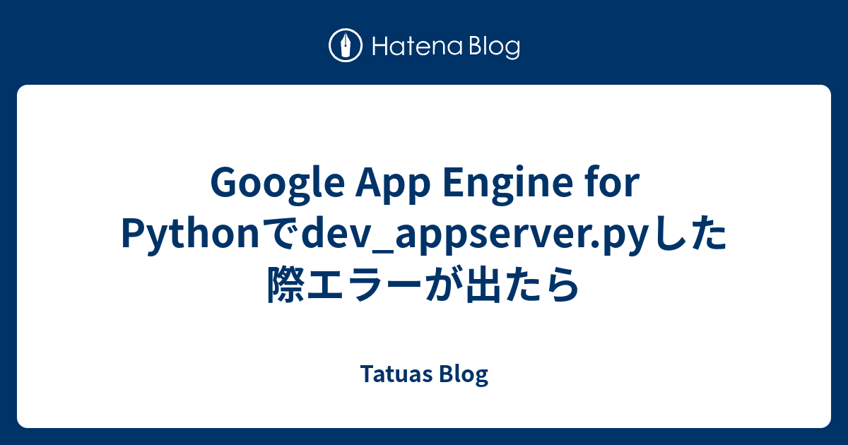 Google App Engine for Pythonでdev_appserver.pyした際エラーが出たら - Tatuas Blog
