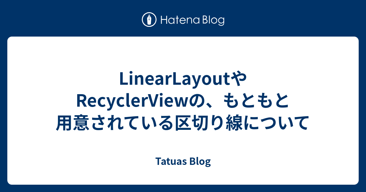 LinearLayoutやRecyclerViewの、もともと用意されている区切り線について - Tatuas Blog