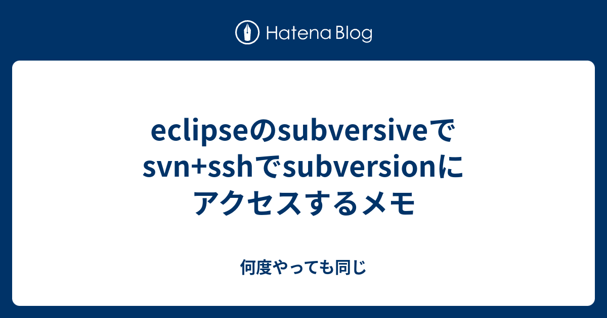 eclipseのsubversiveでsvn+sshでsubversionにアクセスするメモ - 何度やっても同じ