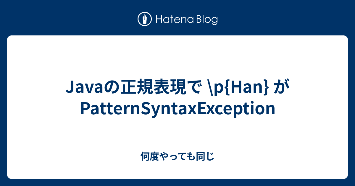Javaの正規表現で \p{Han} がPatternSyntaxException - 何度やっても同じ