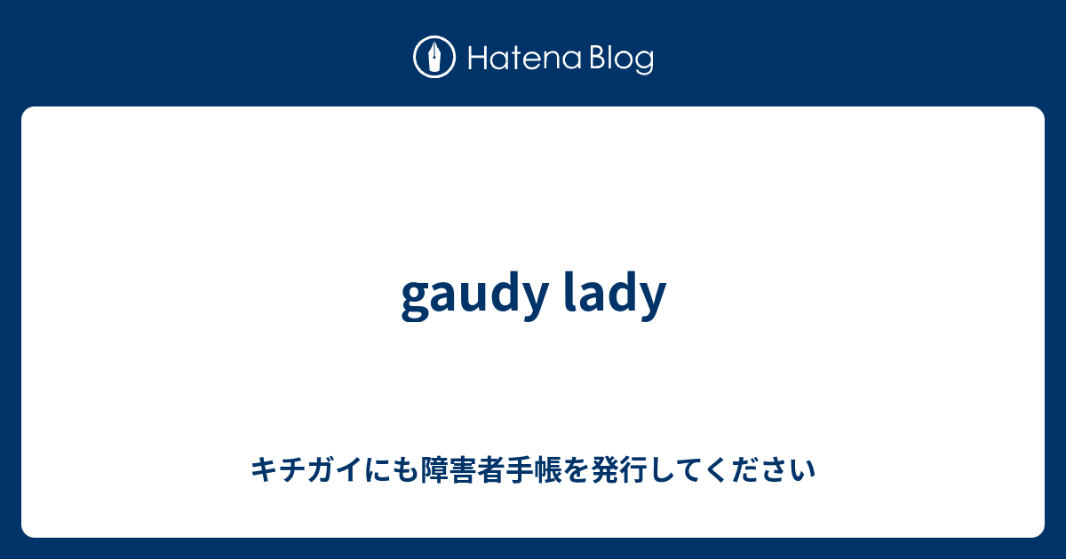 gaudy lady - キチガイにも障害者手帳を発行してください
