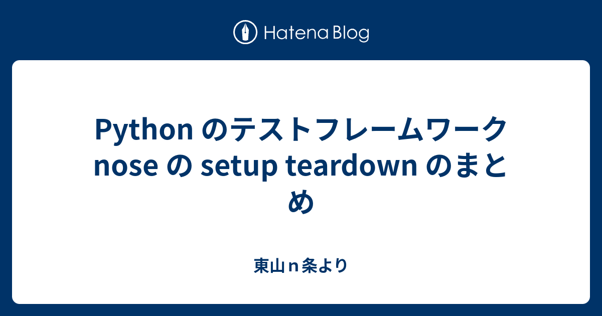 Python のテストフレームワーク nose の setup teardown のまとめ - 東山n条より