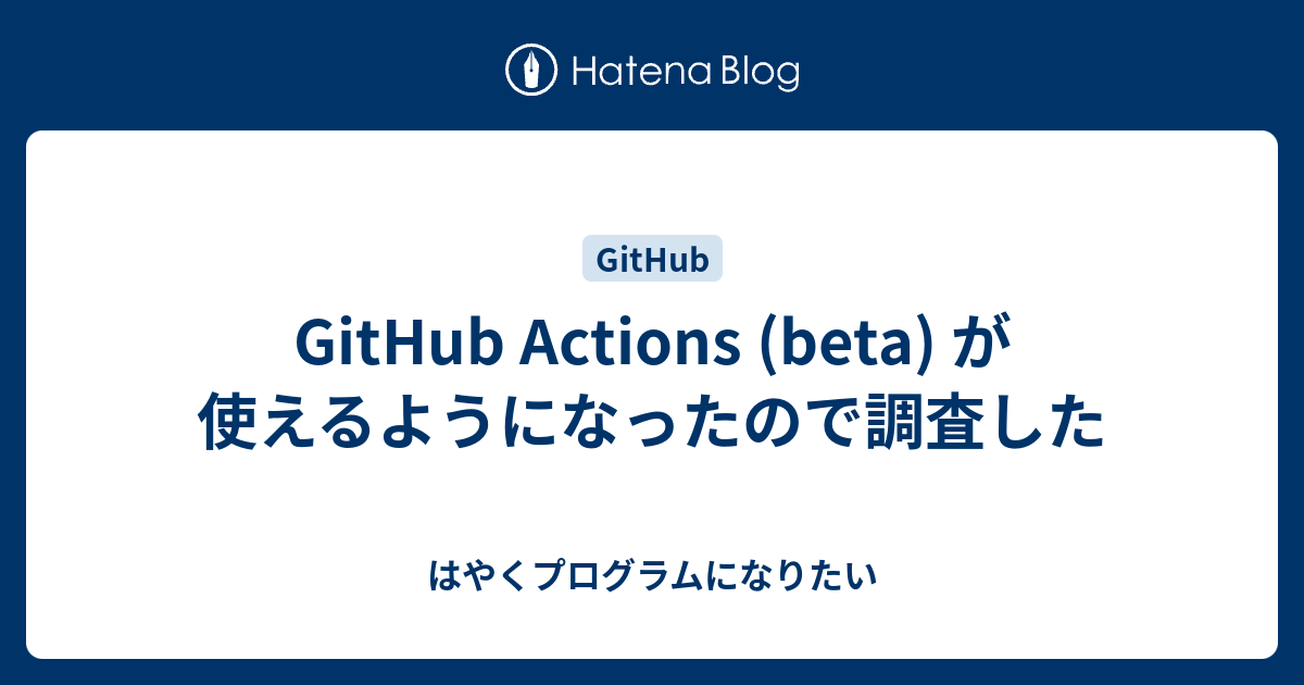 GitHub Actions (beta) が使えるようになったので調査した - はやくプログラムになりたい