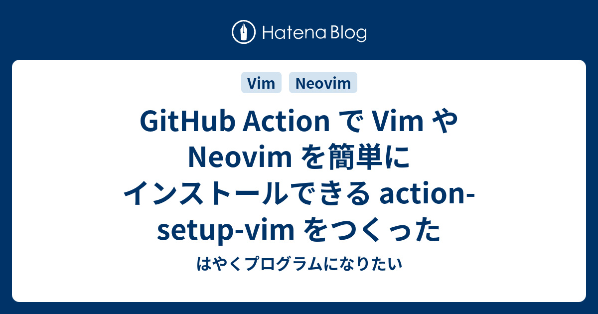 GitHub Action で Vim や Neovim を簡単にインストールできる action-setup-vim をつくった - はやくプログラムになりたい
