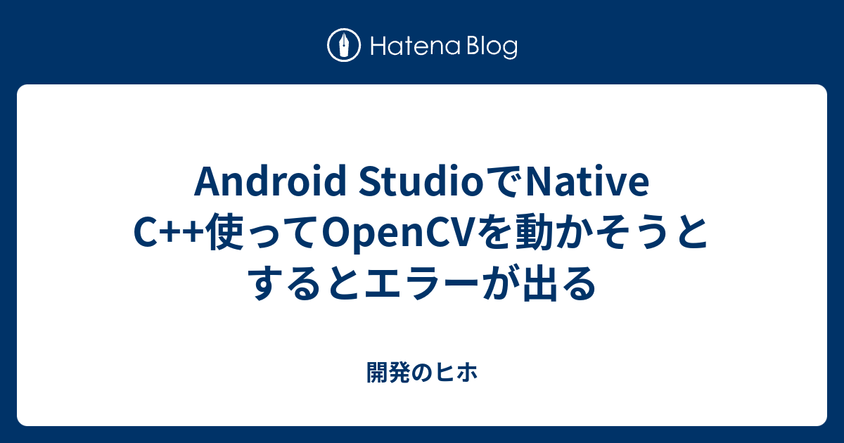 Android StudioでNative C++使ってOpenCVを動かそうとするとエラーが出る - 開発のヒホ