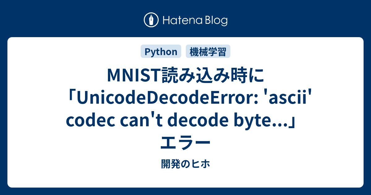 MNIST読み込み時に「UnicodeDecodeError: 'ascii' codec can't decode byte...」エラー - 開発のヒホ