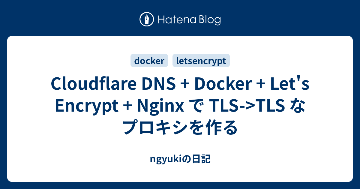 Cloudflare DNS + Docker + Let's Encrypt + Nginx で TLS->TLS なプロキシを作る - ngyukiの日記