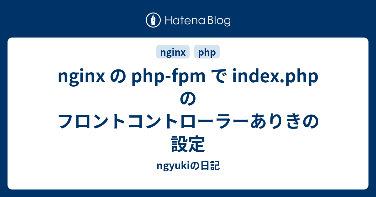 nginx の php-fpm で index.php のフロントコントローラーありきの設定 - ngyukiの日記