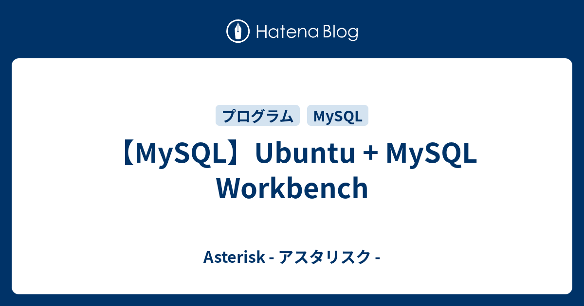 【MySQL】Ubuntu + MySQL Workbench - Asterisk - アスタリスク