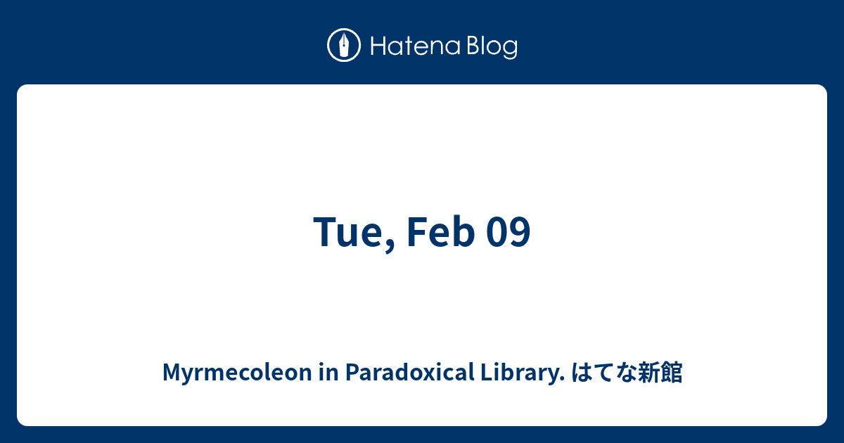 Tue, Feb 09 - Myrmecoleon in Paradoxical Library. はてな新館