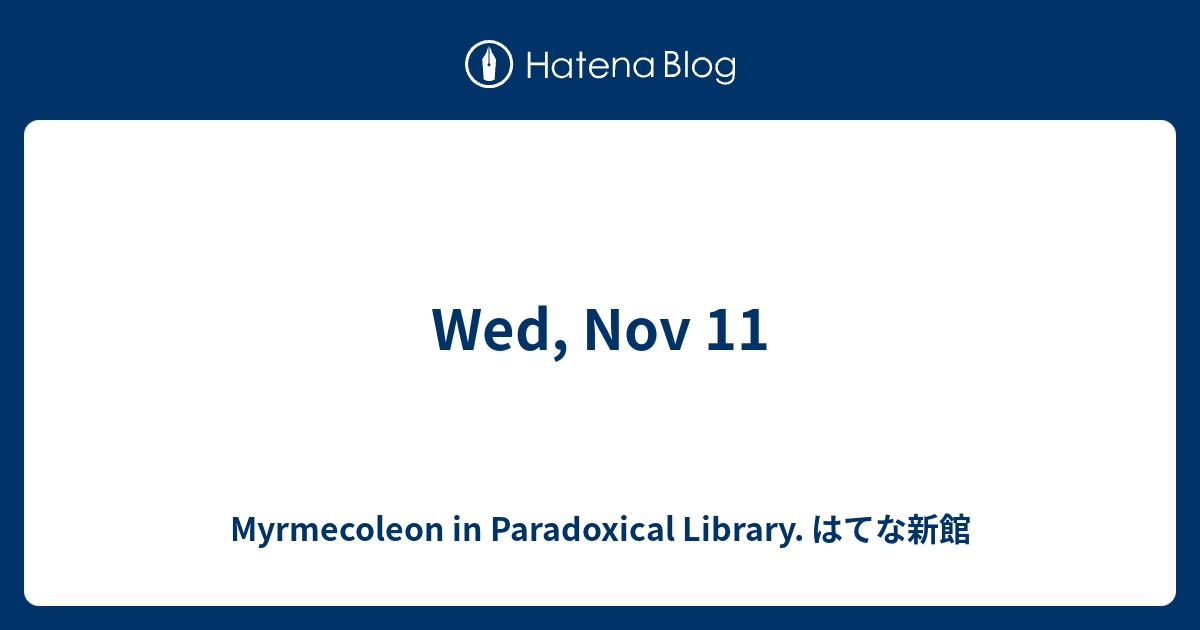 Wed, Nov 11 - Myrmecoleon in Paradoxical Library. はてな新館