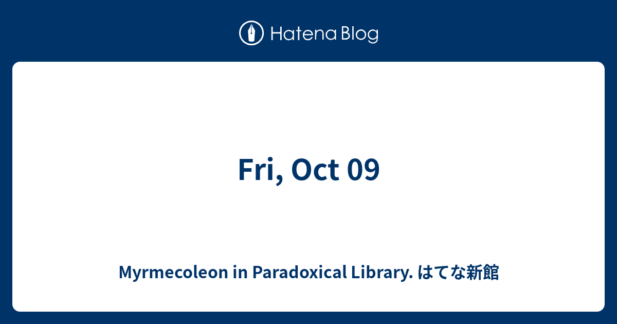 Fri, Oct 09 - Myrmecoleon in Paradoxical Library. はてな新館