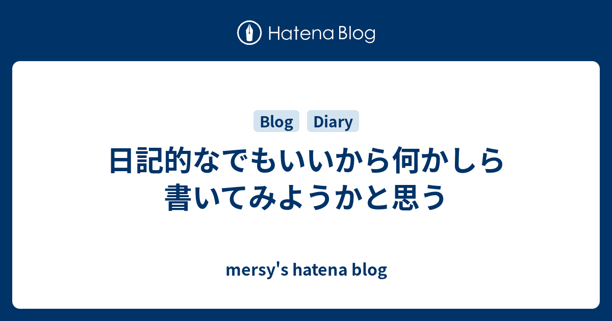 日記的なでもいいから何かしら書いてみようかと思う - mersy's hatena blog