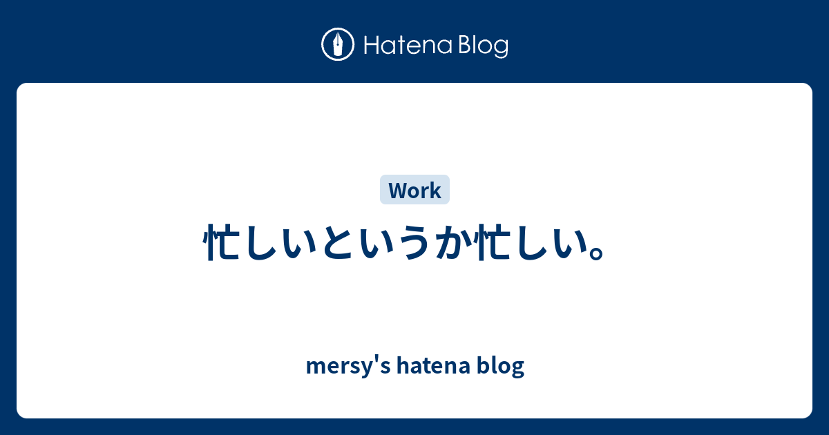忙しいというか忙しい。 - mersy's hatena blog