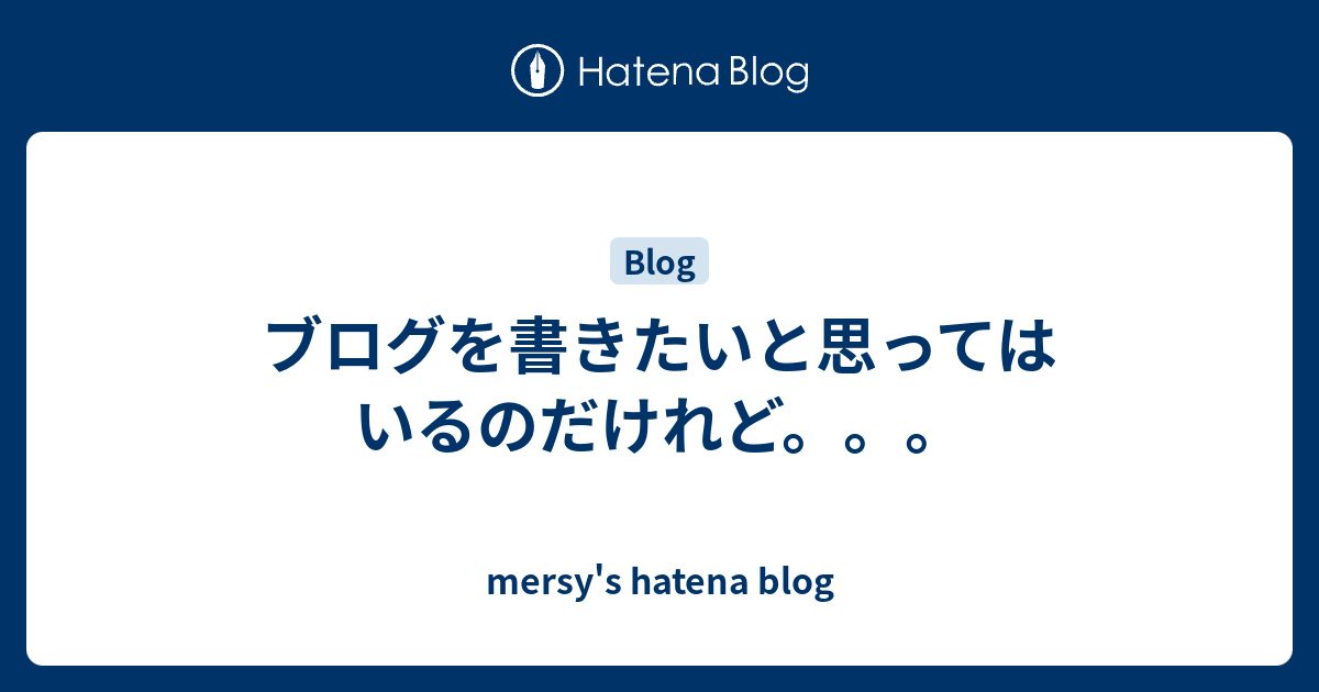 ブログを書きたいと思ってはいるのだけれど。。。 - mersy's hatena blog